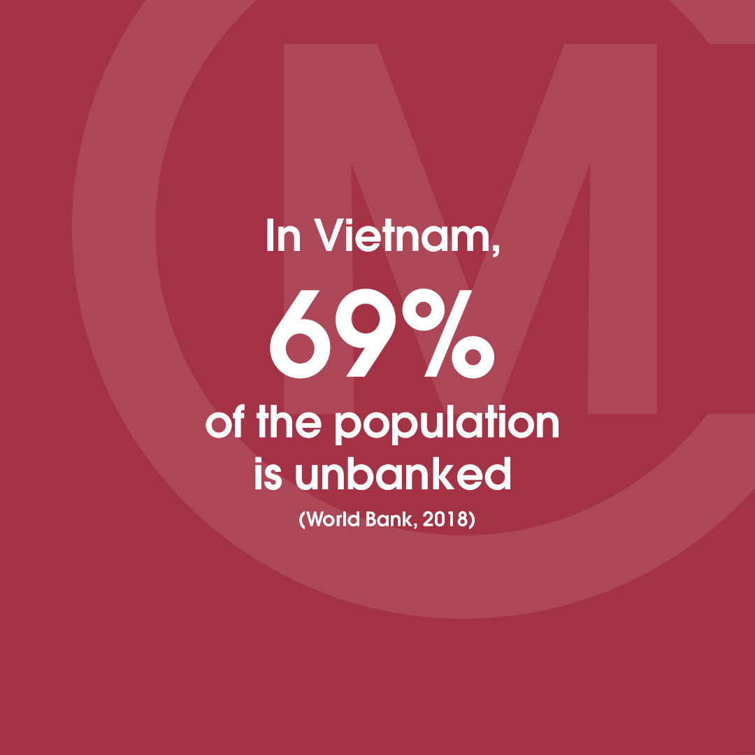 In Vietnam, 69% of the population is unbanked (World Bank, 2018)